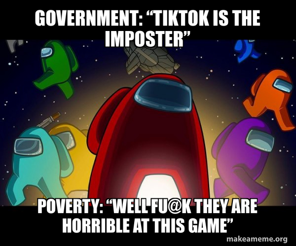 Government: “TikTok is the imposter” Poverty: “Well Fu@k they are ...