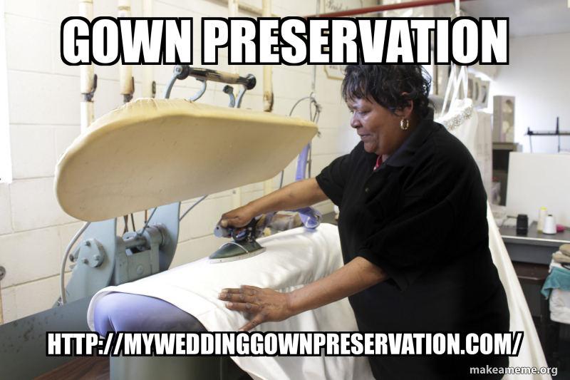 Gown Preservation http://myweddinggownpreservation.com/ Meme Generator