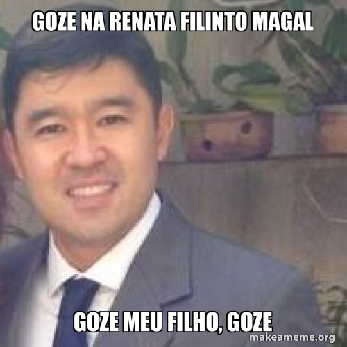 GOZE NA RENATA FILINTO MAGAL GOZE MEU FILHO, GOZE Meme Generator
