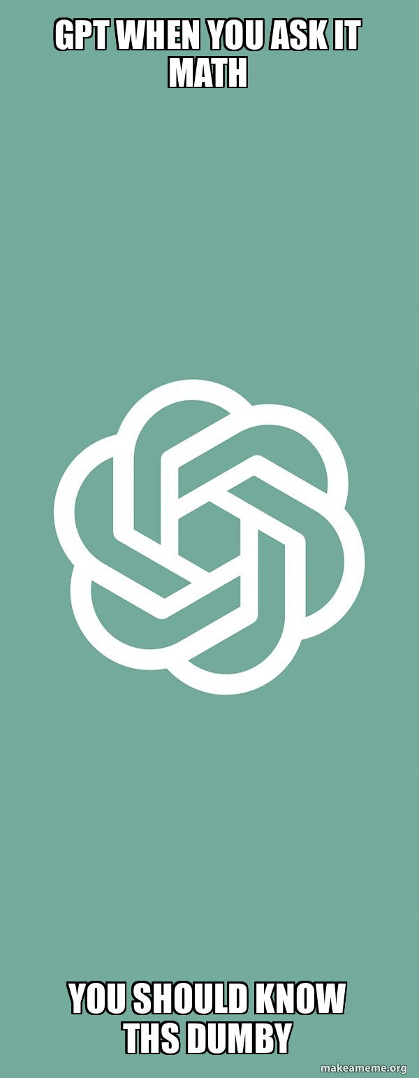 gpt when you ask it math you should know ths dumby - ChatGPT Meme Generator