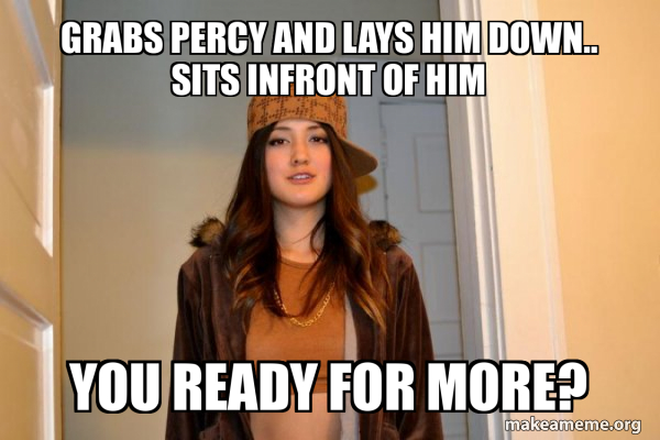 grabs percy and lays him down.. sits infront of him you ready for more ...