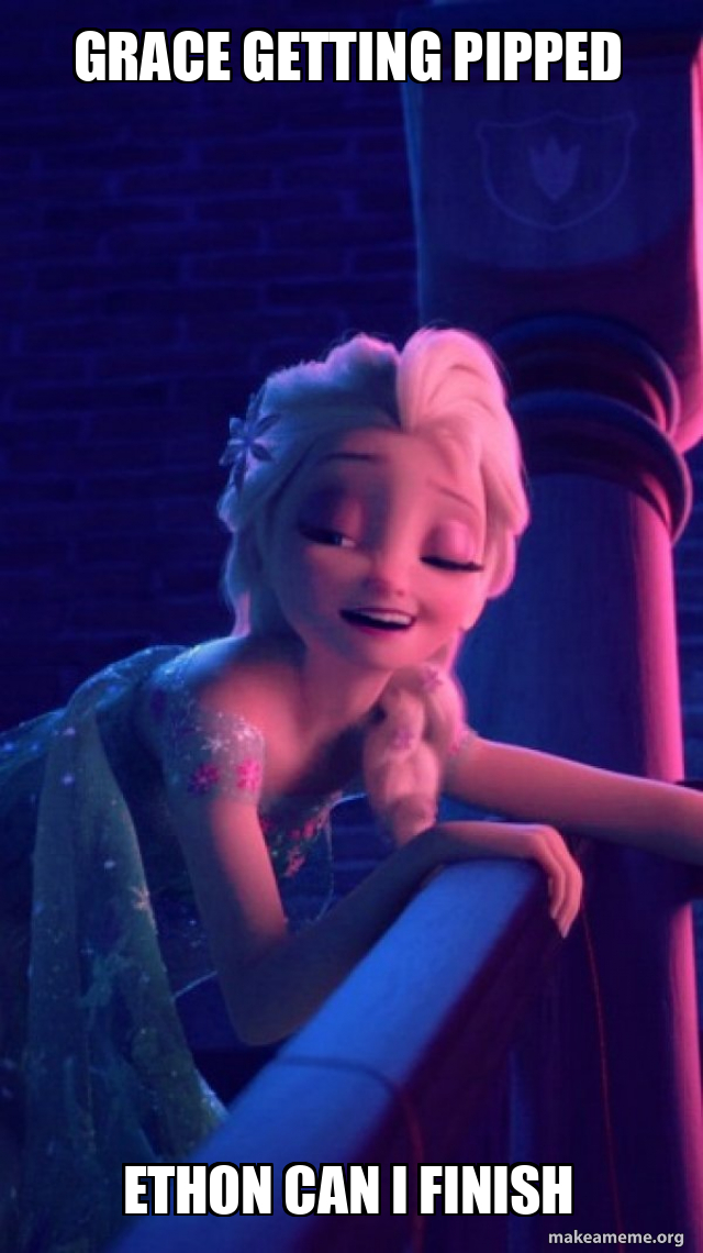 grace getting pipped Ethon can i finish - Drunk Elsa Meme Generator