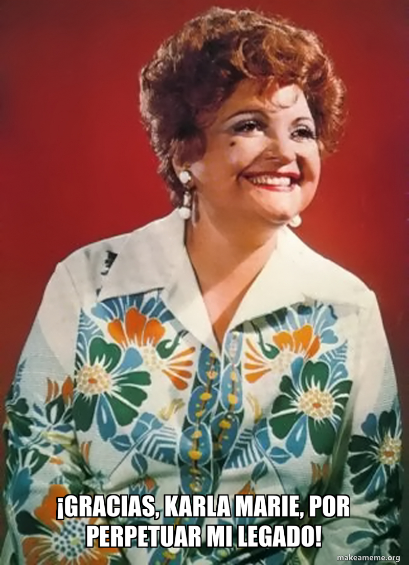 ¡gracias, karla marie, por perpetuar mi legado! Meme Generator