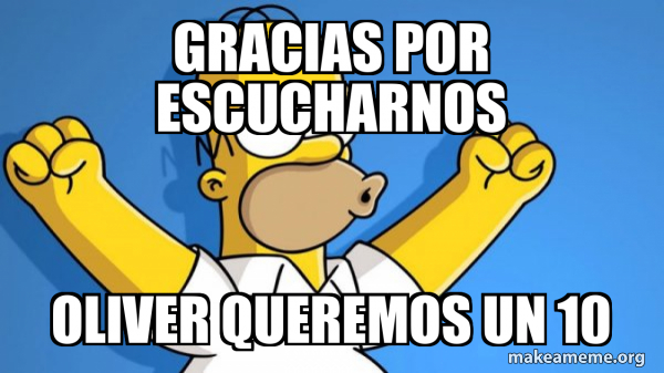gracias por escucharnos oliver queremos un 10 - Happy Homer Meme Generator