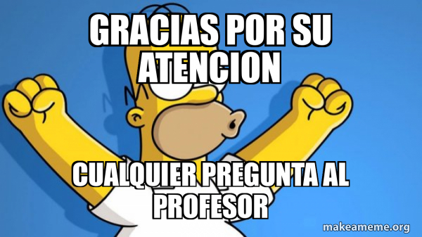 Gracias Por Su Atencion Cualquier Pregunta Al Profesor Happy Homer