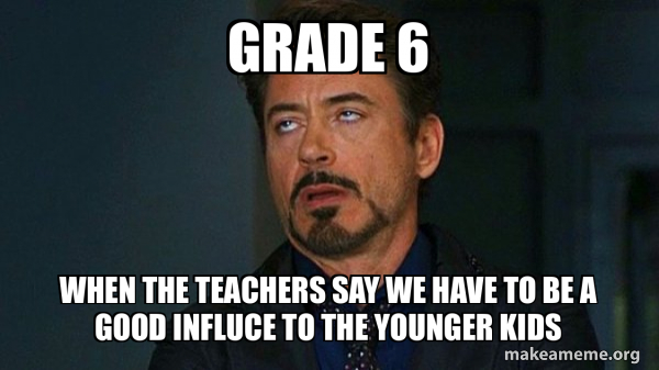 Grade 6 When the teachers say we have to be a good influce to the ...