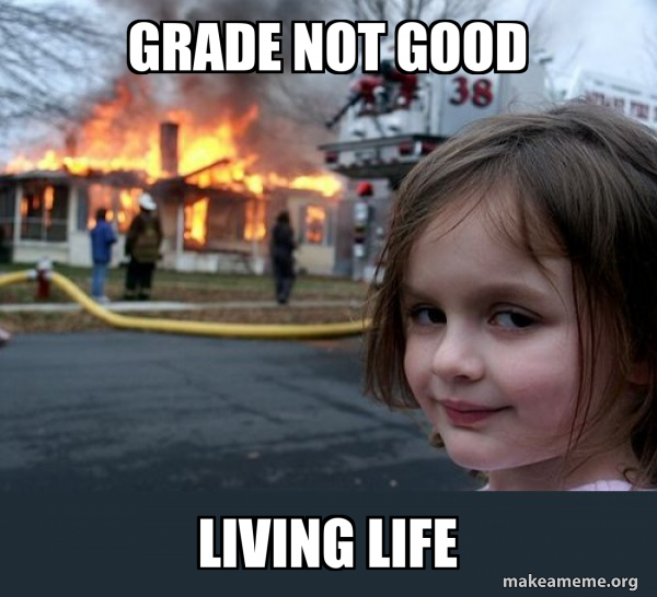 grade not good living life - Disaster Girl Meme Generator