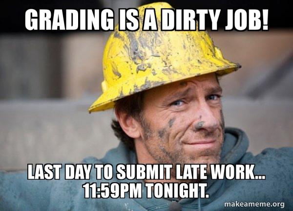 Grading is a Dirty Job! Last day to submit late work... 11:59pm TONIGHT ...