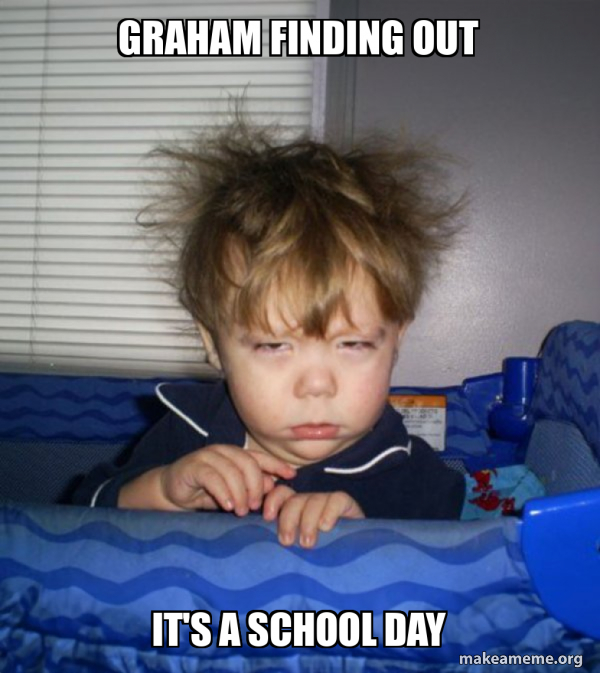 Graham finding out it's a school day - Monday Mornings Meme Generator