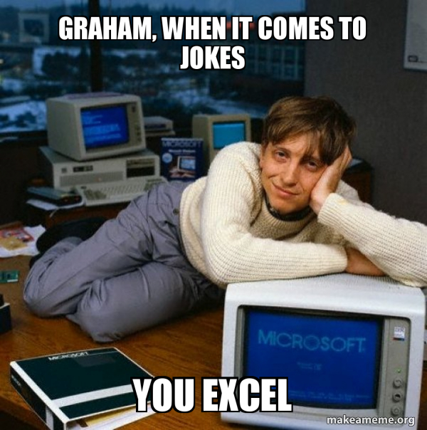 Graham, When it comes to jokes you excel - Sexy Bill Gates Meme Generator