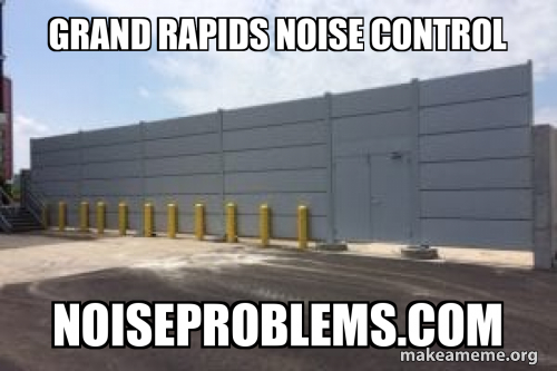Grand Rapids noise control noiseproblems.com Meme Generator