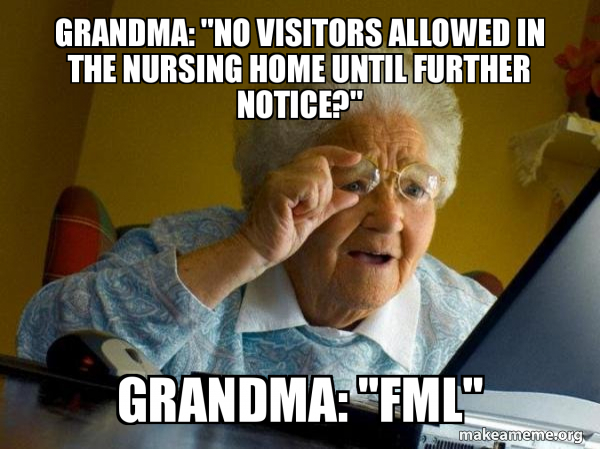 grandma: "no visitors allowed in the nursing home until further notice?" grandma: "fml ...