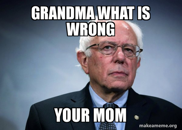 grandma what is wrong your mom - Bernie Sanders Meme Generator