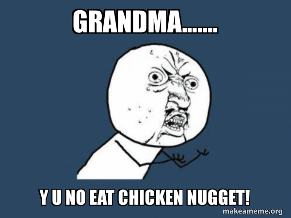 GRANDMA....... Y U NO EAT CHICKEN NUGGET! - Y U No Meme Generator