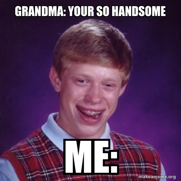 Grandma: your so handsome Me: - Bad Luck Brian Meme Generator