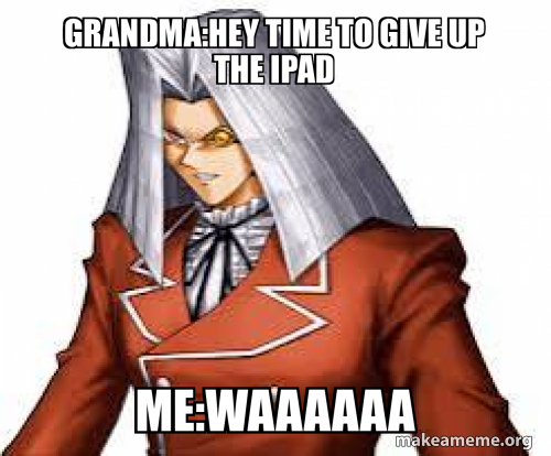 Grandma:hey tIme to Give Up the ipad Me:waaaaaa Meme Generator