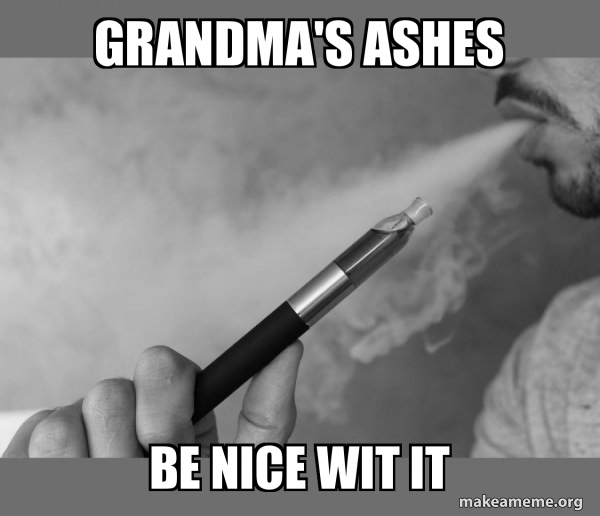 Grandma's Ashes be nice wit it - Vaping Meme Generator