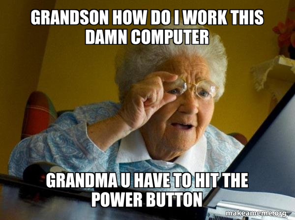 GRANDSON HOW DO I WORK THIS DAMN COMPUTER Grandma u have to hit the ...