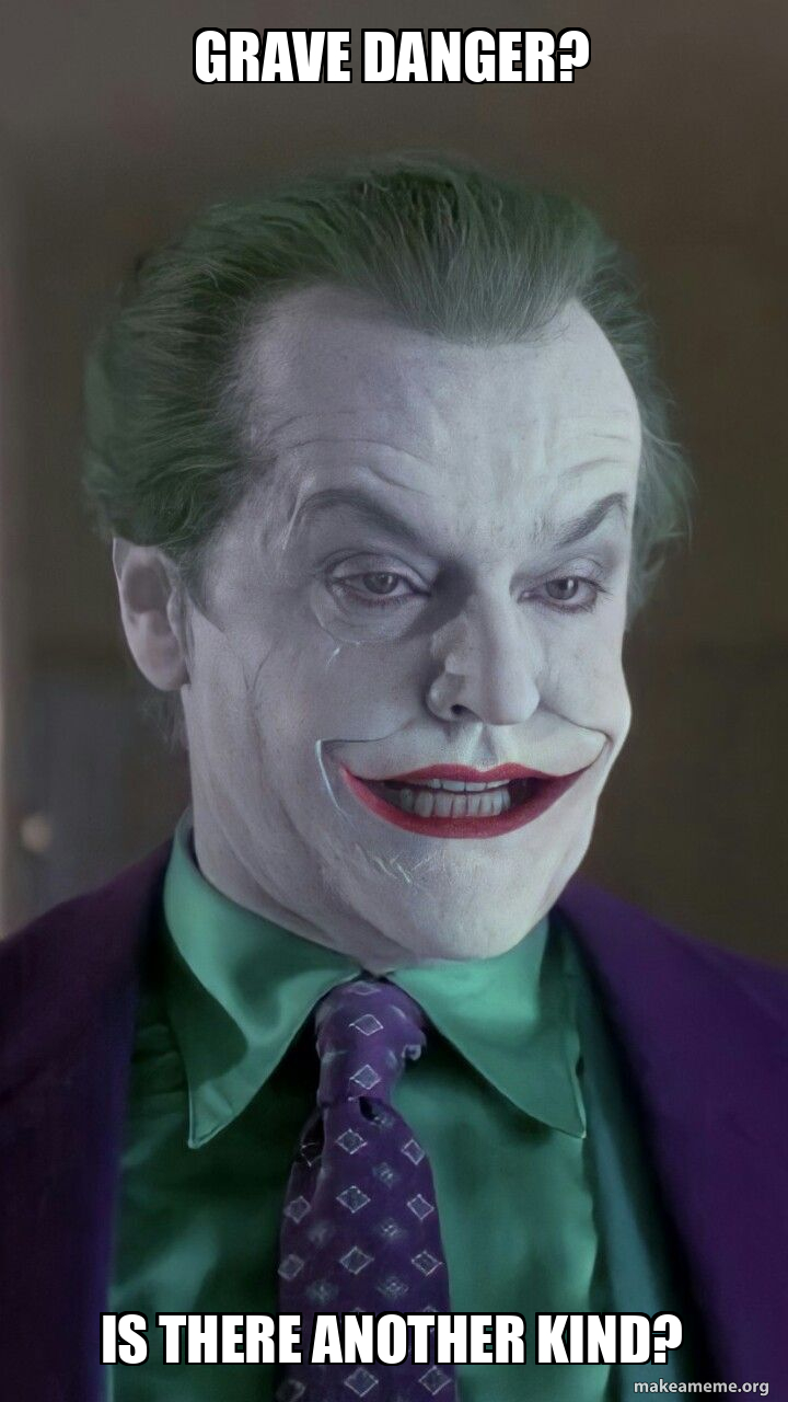 Grave danger? Is there another kind? Meme Generator