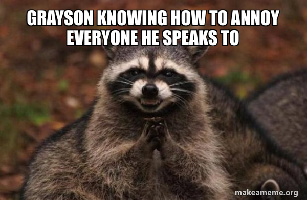 GRAYSON KNOWING HOW TO ANNOY EVERYONE HE SPEAKS TO - Evil Plotting ...