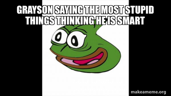 GRAYSON SAYING THE MOST STUPID THINGS THINKING HE IS SMART - Pepega ...