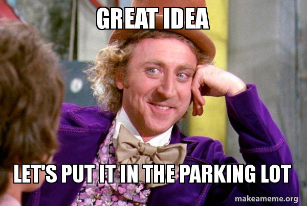 Great Idea Let's put it in the Parking Lot - Condescending Wonka Meme ...