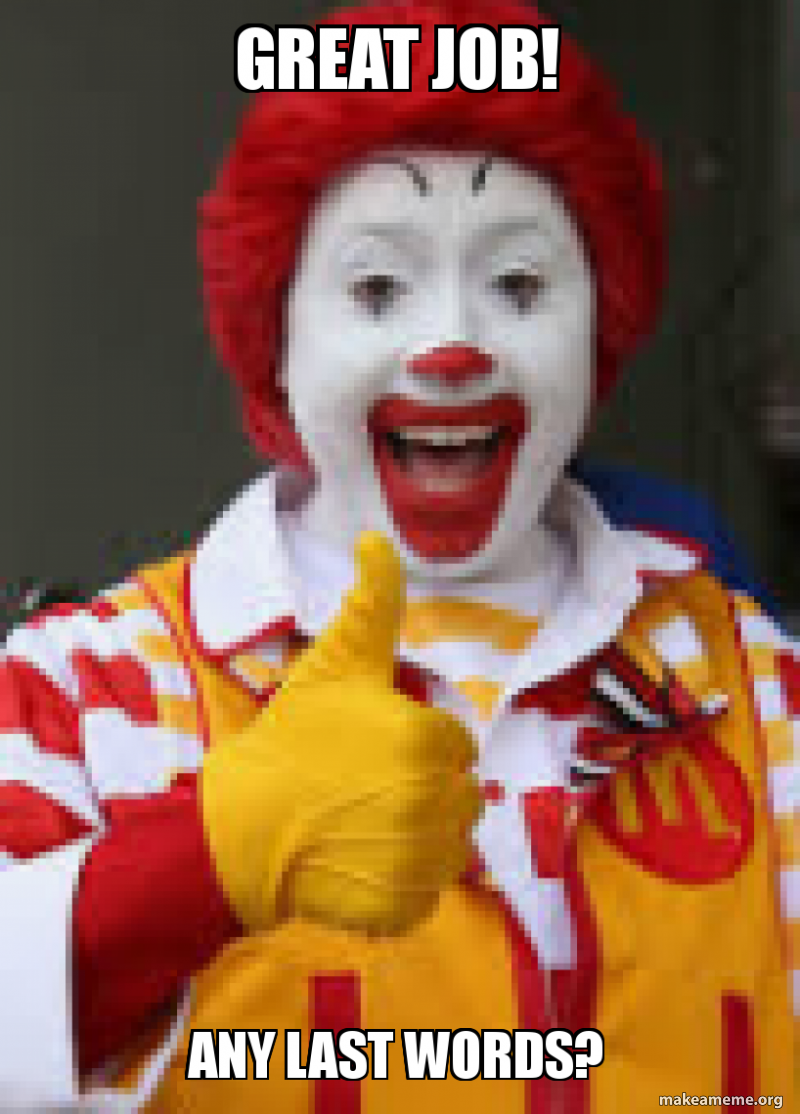 Great Job! any last words? - MCDONALDS Meme Generator
