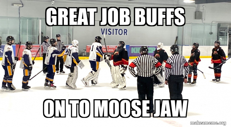 great job buffs on to moose jaw Meme Generator