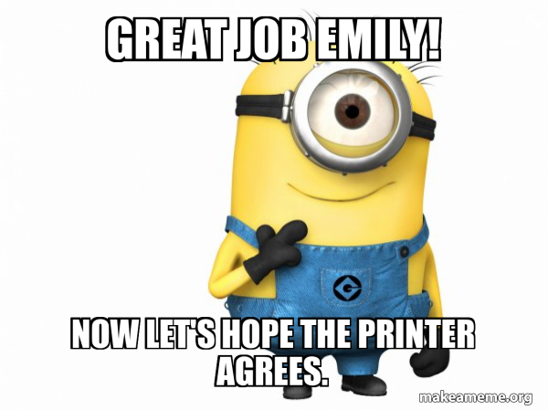 Great job Emily! Now let's hope the printer agrees. - Thoughtful Minion ...