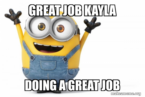 Great Job Kayla Doing a great job - Happy Minion Meme Generator