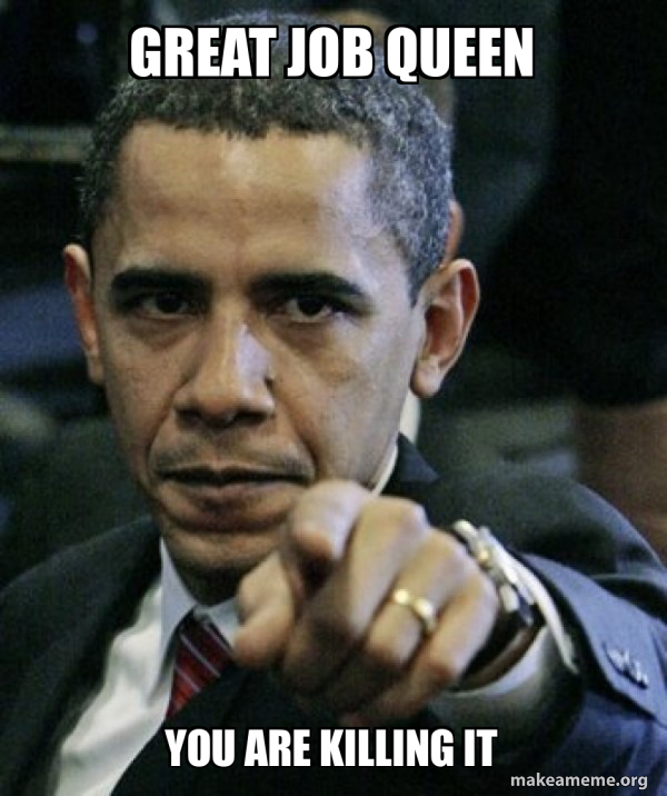 great job queen you are killing it - Angry Obama Meme Generator