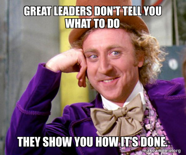 Great leaders don't tell you what to do They show you how it's done ...