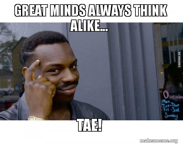 Great Minds Memes Great Minds Think Alike & I'm Thinking I'm Great. So