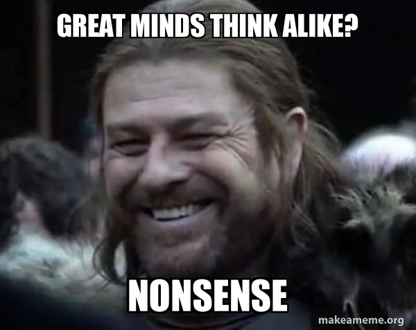 great minds think alike? nonsense - Happy Ned Stark Meme Meme Generator