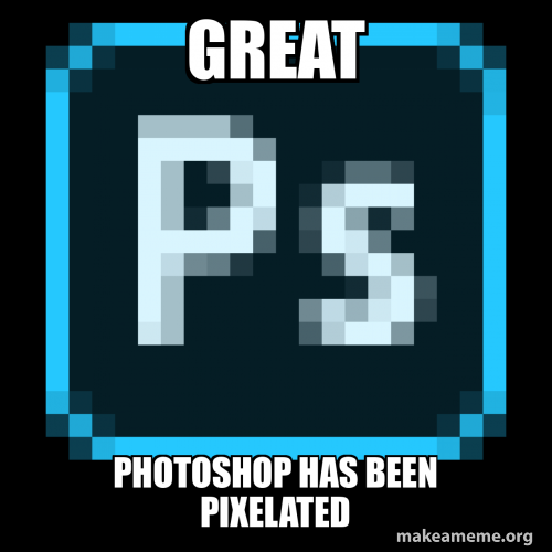great photoshop HAS BEEN PIXELATED Meme Generator