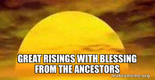 great risings with blessing from the ancestors Meme Generator