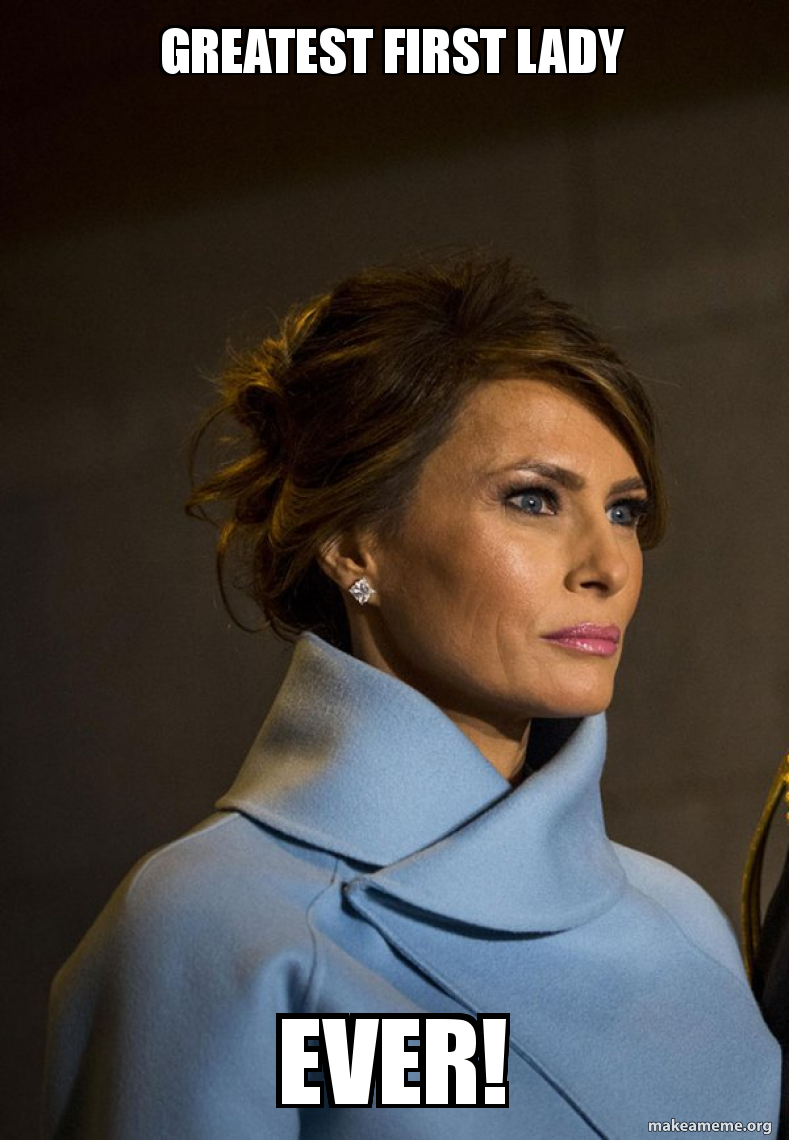 Greatest First Lady Ever! - Melania Trump Meme Generator