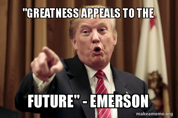 "GREATNESS APPEALS TO THE FUTURE" - EMERSON - Donald Trump Says Meme ...