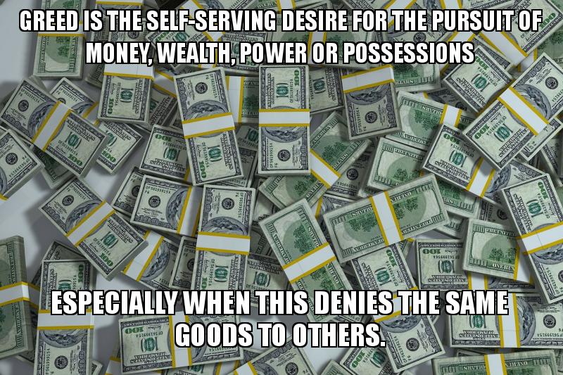 Greed is the self-serving desire for the pursuit of money, wealth ...