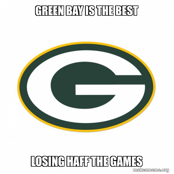 green bay is the best losing haff the games - Green Bay Packers Meme ...