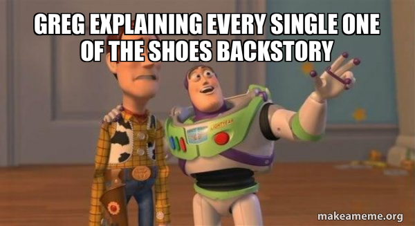 Greg explaining every single one of the shoes backstory - Buzz and ...