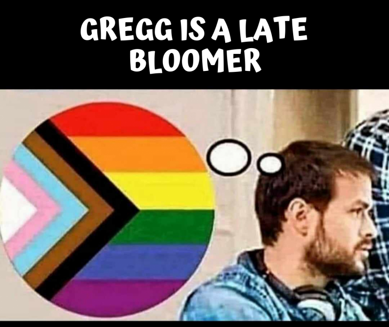 Gregg is a late bloomer Meme Generator