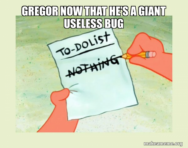 Gregor now that he’s a giant useless bug - To Do List - Nothing Meme ...