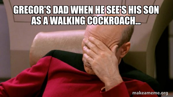 Gregor's Dad when he see's his son as a walking cockroach... - Picard ...