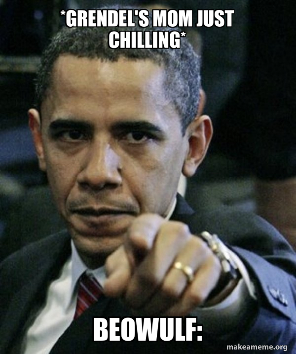 *Grendel's mom just chilling* Beowulf: - Angry Obama Meme Generator