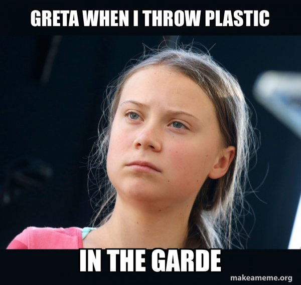 greta when i throw plastic in the garde - Greta Thunberg Meme Generator