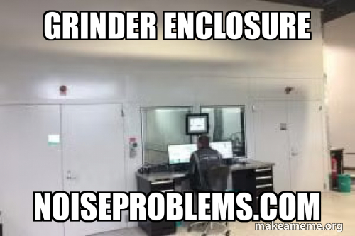 Grinder enclosure noiseproblems.com Meme Generator