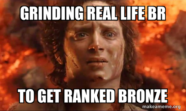 GRINDING REAL LIFE BR TO GET RANKED BRONZE - Frodo it's over it's done ...