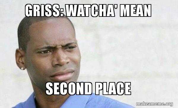 Griss: Watcha' mean second PLace - Confused Black Man Meme Generator