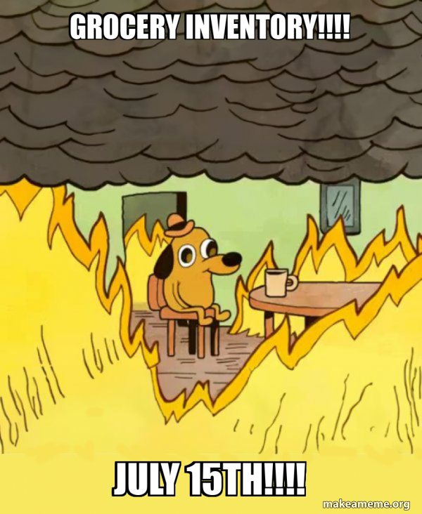 GROCERY INVENTORY!!!! July 15TH!!!! - This Is Fine Meme Generator